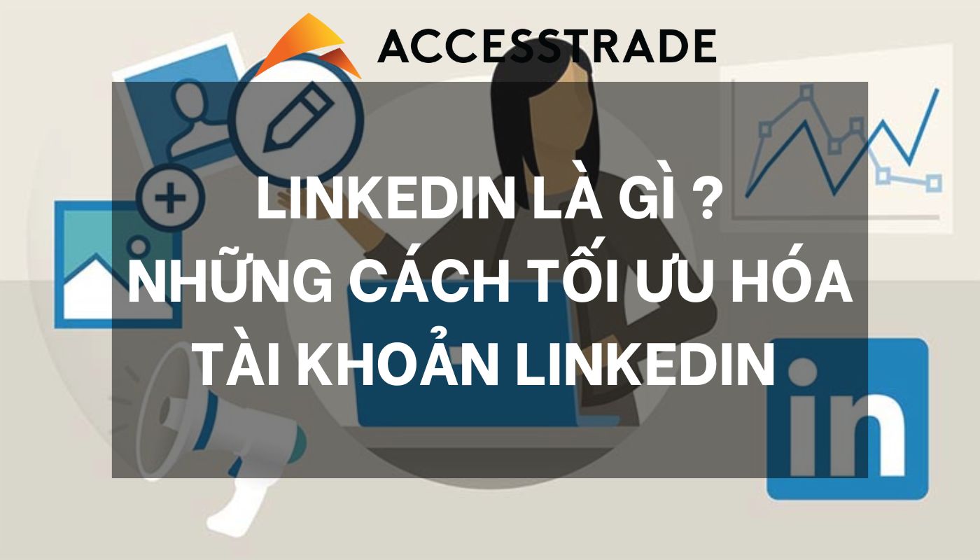 LinkedIn là gì? 6 cách tối ưu hóa tài khoản LinkedIn