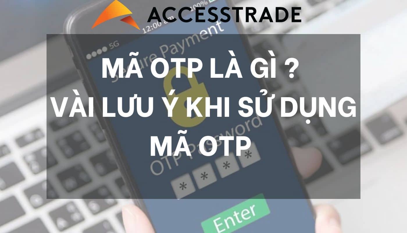 Mã OTP là gì? Một số lưu ý khi sử dụng mã OTP